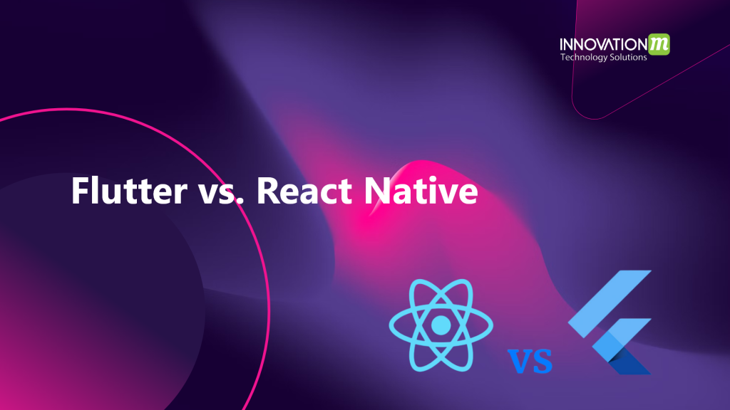 Flutter Vs React Native Choosing The Right Framework For Your Next Project Innovationm Blog